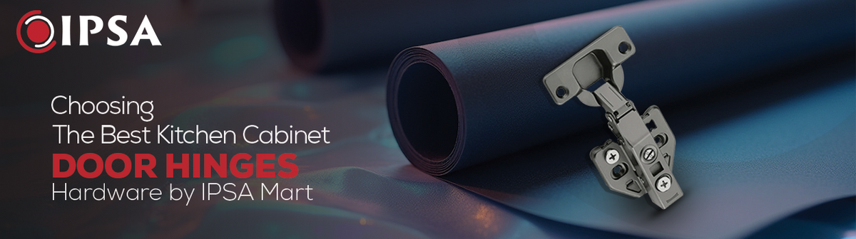 Choosing the Best Kitchen Cabinet Door Hinges Hardware by IPSA Mart