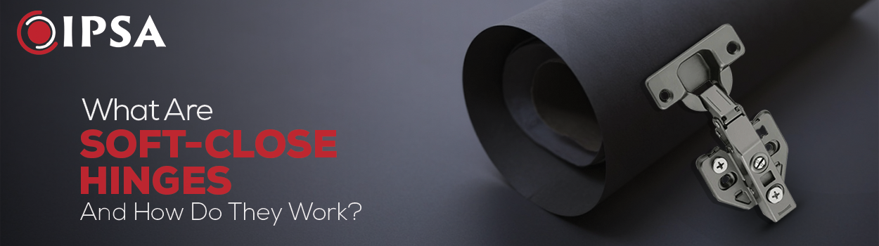 What Are Soft-Close Hinges and How Do They Work?