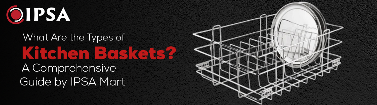 What Are the Types of Kitchen Baskets? A Comprehensive Guide by IPSA M